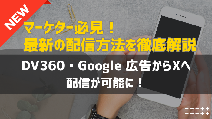 マーケター必見！DV360 / Google 広告からX（旧Twitter）へ配信が可能に！最新の配信方法を徹底解説 【DIGIFUL】デジフル