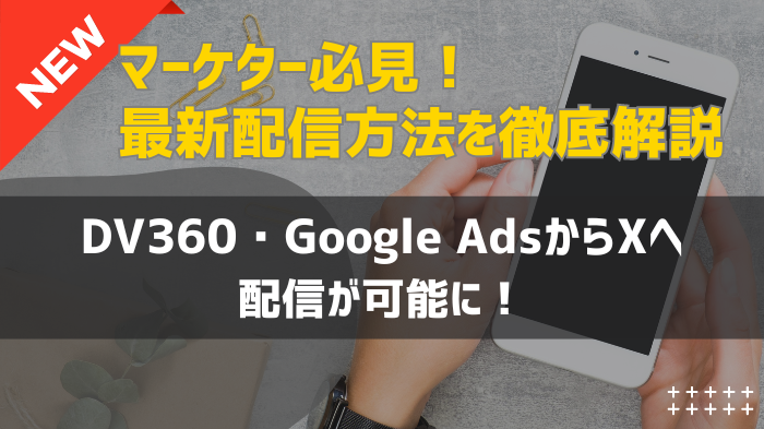 マーケター必見！DV360 / Google AdsからX（旧Twitter）へ配信が可能に！最新配信方法を徹底解説 【DIGIFUL】デジフル