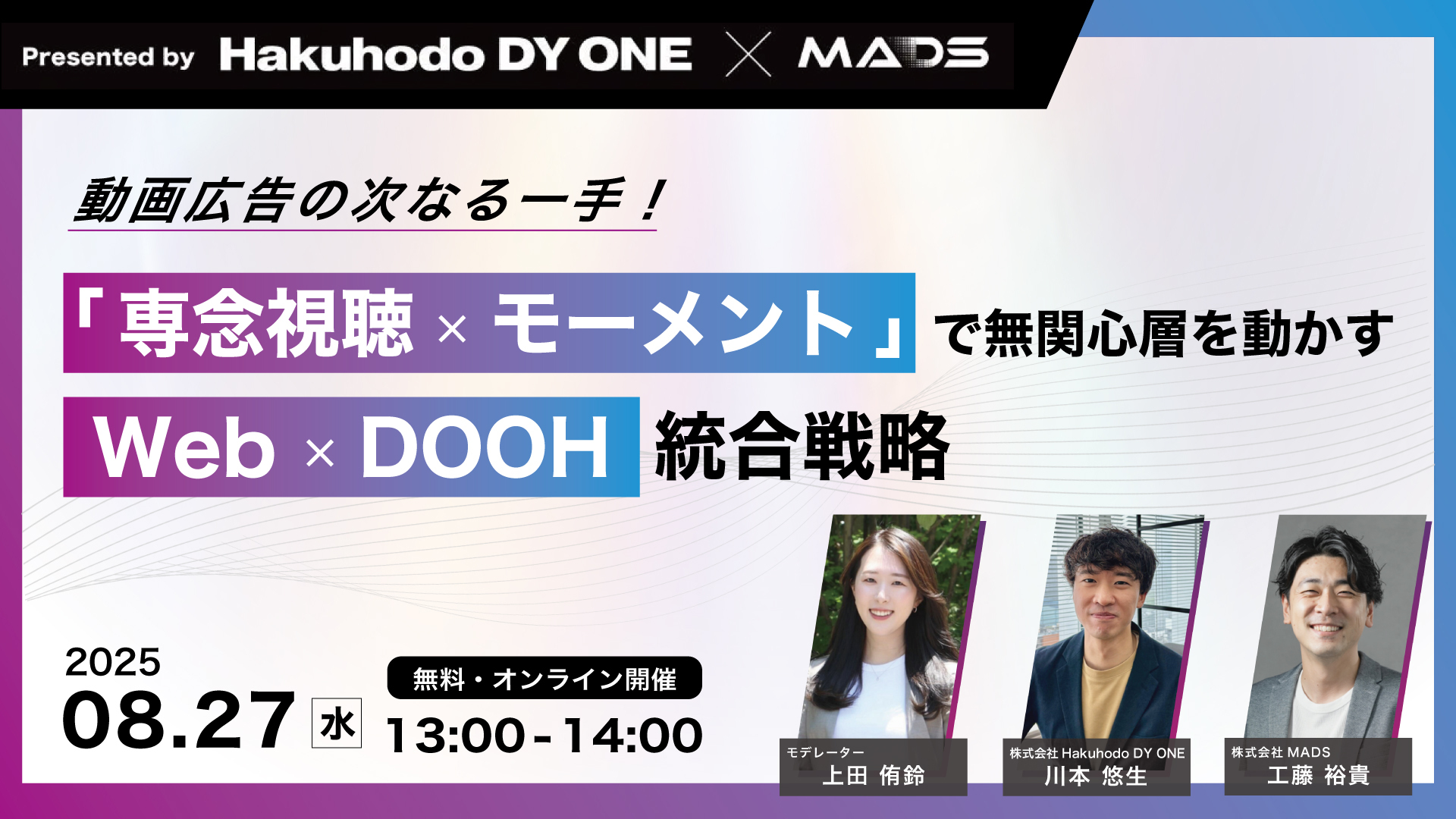 【2025/08/27開催】Hakuhodo DY ONE・MADS共催「動画広告の次なる一手！『専念視聴×モーメント』で無関心層を動かす ...